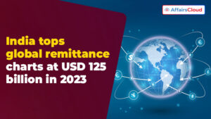 World Bank : India tops Global Remittance Charts at USD 125 Billion in 2023