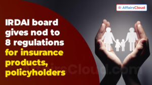 IRDAI Approved 8 Regulations for Insurance Products, Policyholders