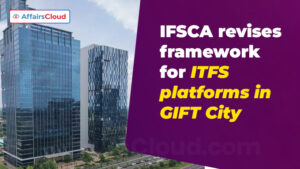 IFSCA Released Revised Framework for ITFS Platforms in GIFT City