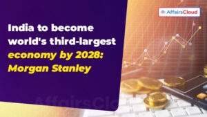 India to Become World’s 3rd Largest Economy by 2028: Morgan Stanley