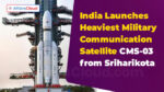 ISRO Launched India’s Heaviest Military Communication Satellite ‘CMS-03 ...