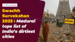 Swach Survekshan 2024-25: Madurai Ranked as Dirtiest City in India